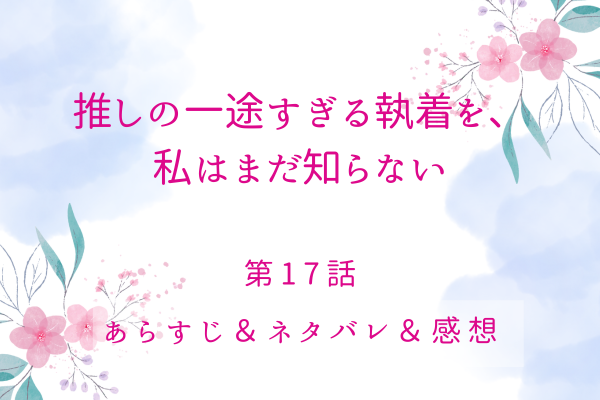 「推しの一途すぎる執着を、私はまだ知らない」17話・僕は初めて思ってしまった | さくらコミックカフェ